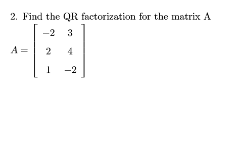 Solved 2. Find the QR factorization for the matrix A 一2 3 1 | Chegg.com