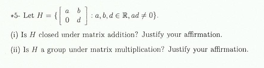 Solved Let H = { [] : a, b,d R, ad 0). Is H closed under | Chegg.com
