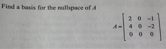 Solved Find a basis for the nullspace of A 2 0 -1 A 4 0 -2 | Chegg.com Solved Find a basis for the nullspace of A 2 0 -1 A 4 0 -2 | Chegg.com