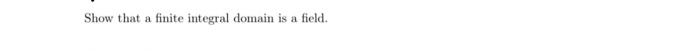 Solved Show that a finite integral domain is a field. | Chegg.com