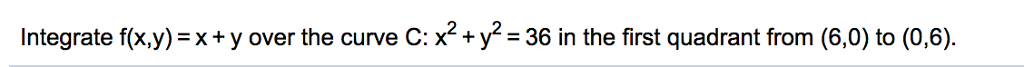 Solved Integrate f(x,y) = x + y over the curve C: x2 + y2-36 | Chegg.com