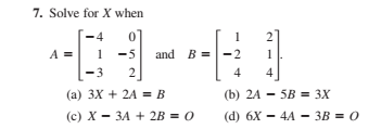 Solved 7. Solve for X when -4 0 A=| 1-51 and B=1-2 -3 2 (a) | Chegg.com