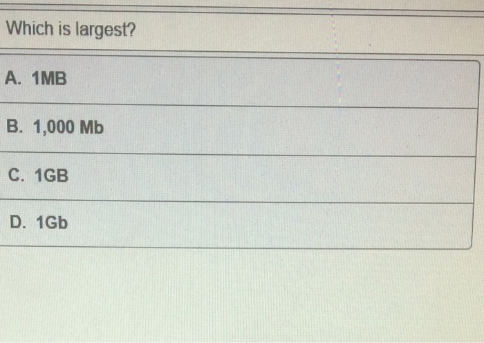 Solved Which is largest? A. 1MB B. 1,000 Mb C. 1GB D. 1Gb | Chegg.com