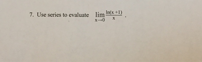 Solved 7. Use series to evaluate lim x tends to 0 ln(x +1)/x | Chegg.com