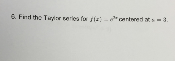 Solved Find the Taylor series for f(x) = e^2x centered at a | Chegg.com