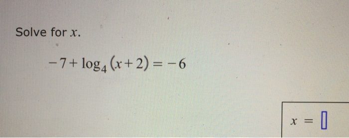 Solved Solve for x -7 + log_4(x + 2) = -6 | Chegg.com