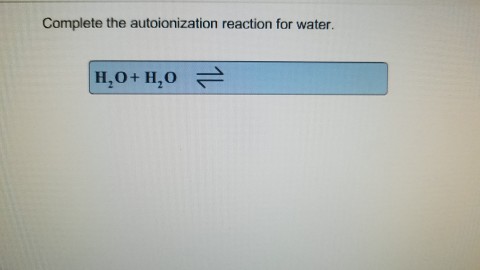 Solved Complete the autoionization reaction for water. H_2O | Chegg.com
