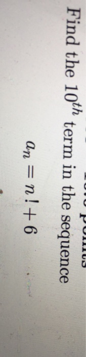 Solved Find the 10th term in the sequence a_n = n! + 6 | Chegg.com