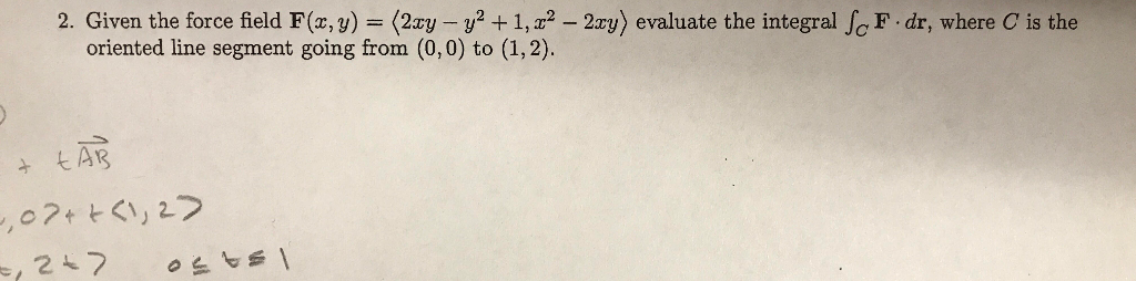Solved 2. Given the force field F(x,y) = 2xy-y2 + 1,T2-2xy) | Chegg.com