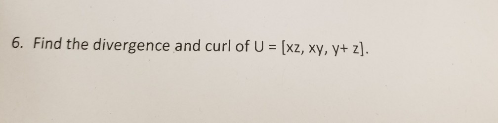 Solved 6. Find the divergence and curl of U = [xz, xy, y+1] | Chegg.com