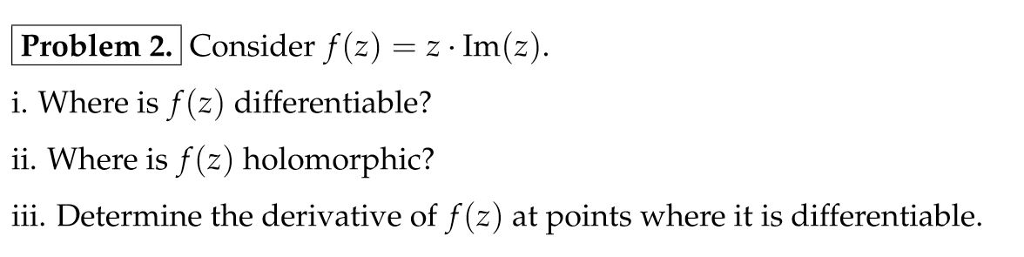 Solved Problem 2. Consider f(z) z Im(z) i. Where is f(z) | Chegg.com