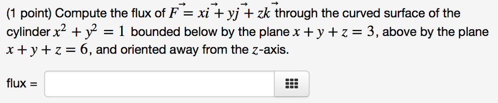 Solved (1 point) Compute the flux of F-xi + yj + zk through | Chegg.com