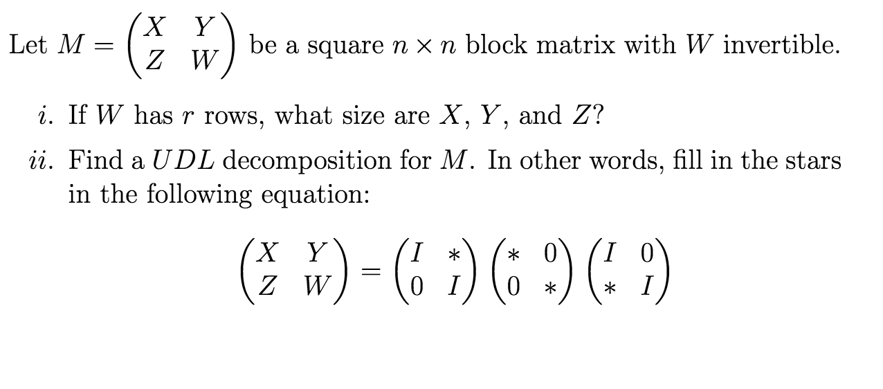 Solved Let M = (X Y Z W) be a square n times n block matrix | Chegg.com Solved Let M = (X Y Z W) be a square n times n block matrix | Chegg.com