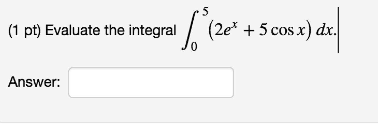 Solved (1 pt) Evaluate the integral (2e* +5 cos.x) dx. 0 | Chegg.com