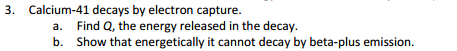 Solved Calcium-41 decays by electron capture. Find Q, the | Chegg.com