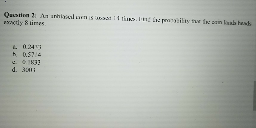Solved Question 2: An unbiased coin is tossed 14 times. Find | Chegg.com