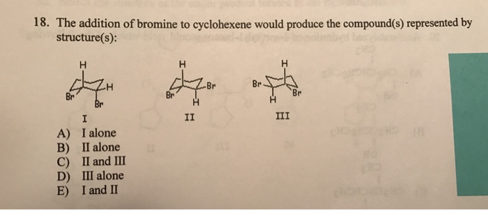 Solved The addition of bromine to cyclohexene would produce | Chegg.com
