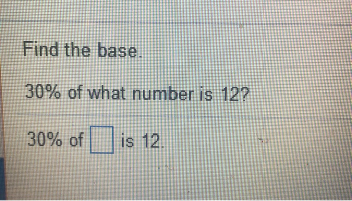 Solved Find the base. 30% of what number is 12? 30% of is | Chegg.com