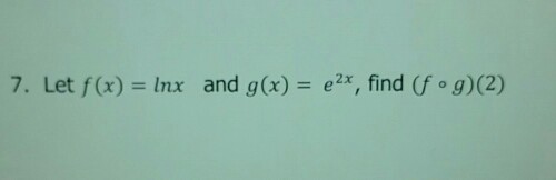 Solved Let f (x) = Inx and g (x) = e^2x, find (f g)(2) | Chegg.com