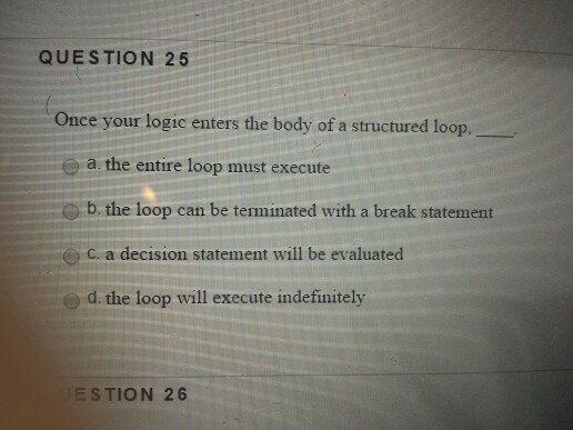 Solved Once your logic enters the body of structured loop, | Chegg.com