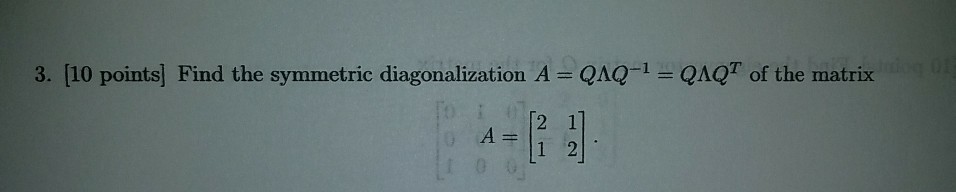 Solved 3. [10 points] Find the symmetric diagonalization A = | Chegg.com