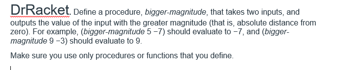 Solved DrRacket, Define a procedure, bigger-magnitude, that | Chegg.com