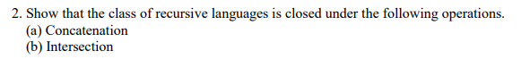 Solved 2. Show that the class of recursive languages is | Chegg.com