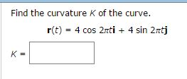 Solved Find the curvature K of the curve r(t) = 4 cos | Chegg.com
