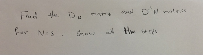 Solved Find the D_N matrix and D^-1 N matrix for N = 8. | Chegg.com