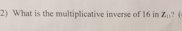 Solved 2) What is the multiplicative inverse of 16 in Z11? ( | Chegg.com
