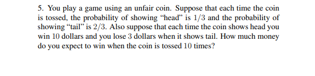 Solved 5. You play a game using an unfair coin. Suppose that | Chegg.com