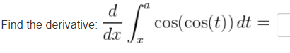 Solved Find the derivative: d/dx integral_x^a cos(cos(t)) dt | Chegg.com