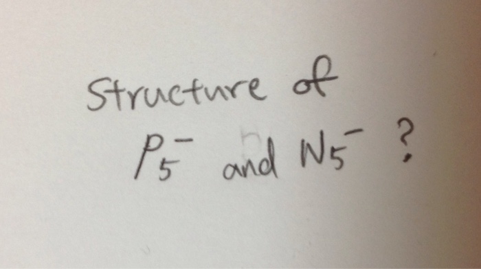Solved What is structure of P5- and N5- ??And how to draw | Chegg.com