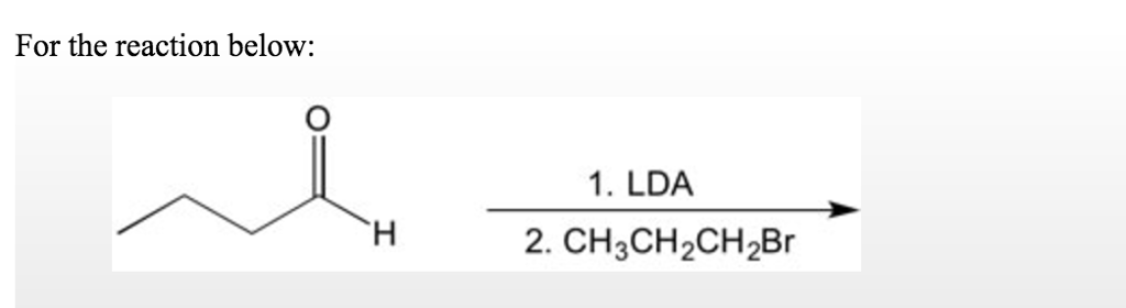Solved For the reaction below: 1. LDA 2. CH3CH2CH2Br | Chegg.com