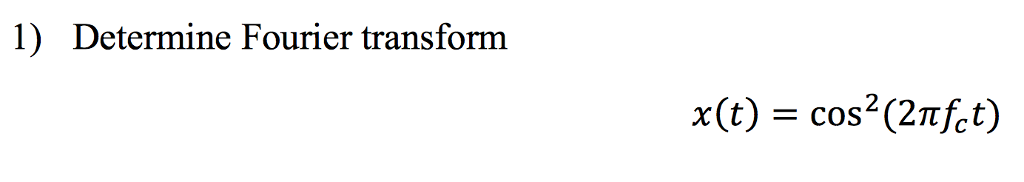 Solved Determine Fourier transform x (t) = cos^2 (2 pi f_c | Chegg.com