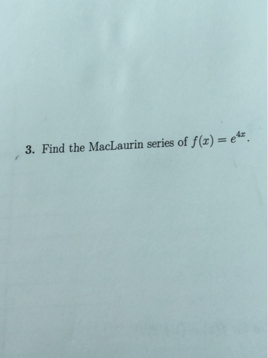 Solved Find the MacLaurin series of f(x) = e^4x. | Chegg.com