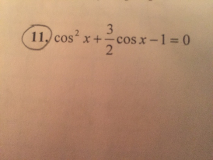 Solved Simplify cos^2 x + 3/2 cos x - 1 = 0 | Chegg.com