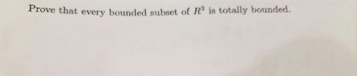 Solved Prove that every bounded subset of R^3 is totally | Chegg.com Solved Prove that every bounded subset of R^3 is totally | Chegg.com