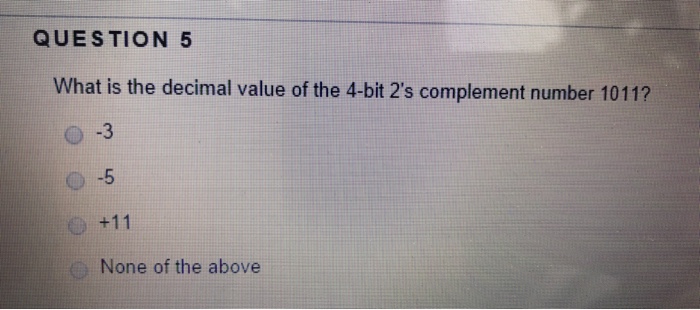 Solved QUESTION 5 What is the decimal value of the 4-bit 2's | Chegg.com