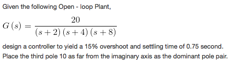 Solved Given the following Open - loop Plant, G(s) = 20 / (s | Chegg.com
