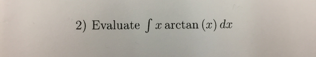 Solved Evaluate integral x arctan (x) dx | Chegg.com Solved Evaluate integral x arctan (x) dx | Chegg.com