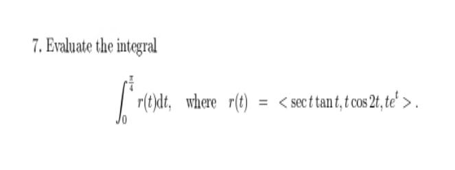 Solved Evaluate the integral integral^pi/4_0 r(t)dt, where | Chegg.com