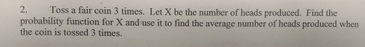 Solved 2. Toss a fair coin 3 times. Let X be the number of | Chegg.com