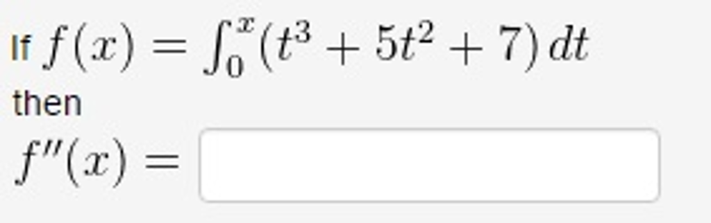 Solved If f(x) = integral_0^x (t^3 + 5t^2 + 7)dt then f" (x) | Chegg.com
