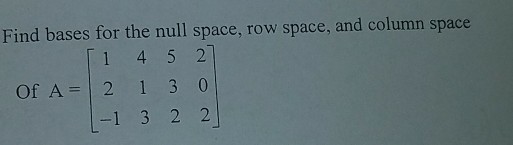 Solved Find bases for the null space, row space, and column | Chegg.com