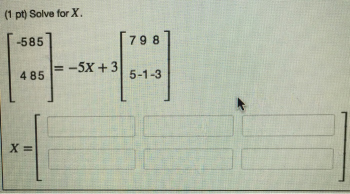 Solved Solve for X. [-585 485] = -5X + 3 [7 9 8 5 - 1 - 3] X | Chegg.com