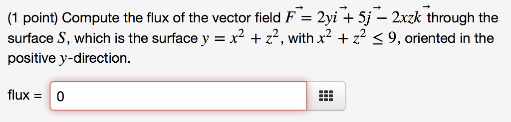 Solved (1 point) Compute the flux of the vector field F = | Chegg.com Solved (1 point) Compute the flux of the vector field F = | Chegg.com