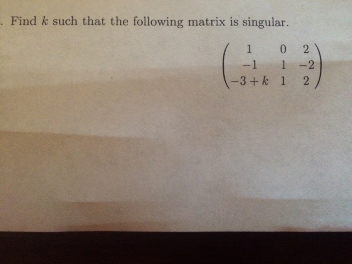 Solved Find k such that the following matrix is singular. | Chegg.com