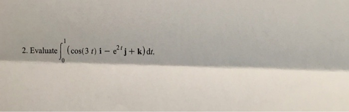 Solved Evaluate integral_0^1 (cos(3 t)i - e^2t j + k)dt. | Chegg.com