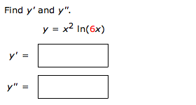 Solved Find y' and y". y = x2 ln(6x) y' = y" = | Chegg.com